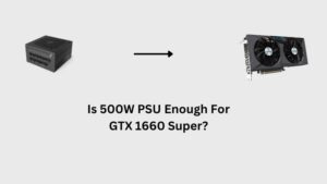 Is 500W PSU Enough For GTX 1660 Super? (Check Here) - PCPartsGeek